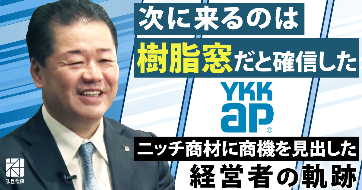 経営者インタビュー動画－YKK AP株式会社 代表取締役社長 魚津彰｜社長名鑑