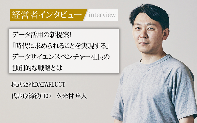 業界毎特集記事－株式会社DATAFLUCT 代表取締役CEO 久米村 隼人｜社長名鑑