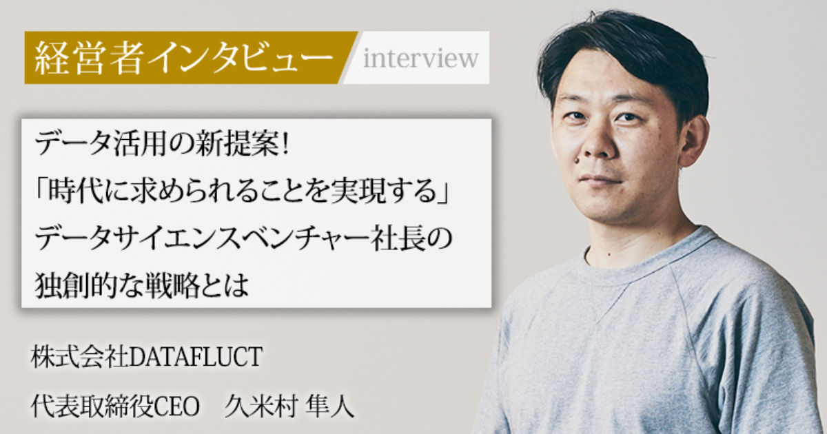 業界毎特集記事－株式会社DATAFLUCT 代表取締役CEO 久米村 隼人｜社長名鑑