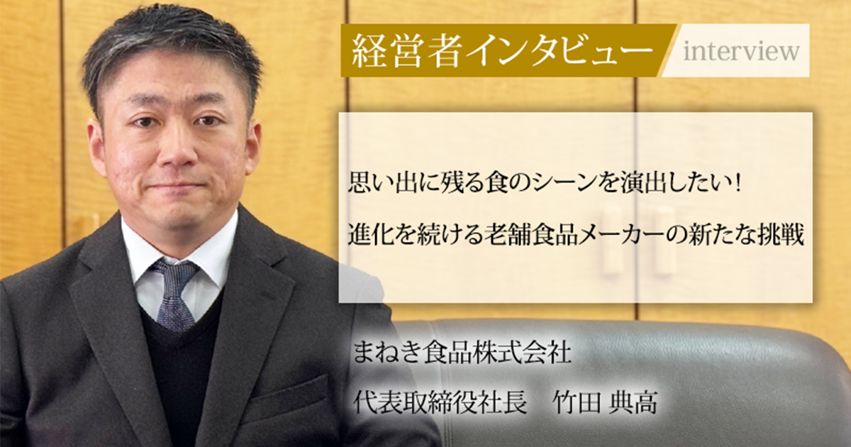 業界毎特集記事－まねき食品株式会社 代表取締役社長 竹田 典高｜社長名鑑